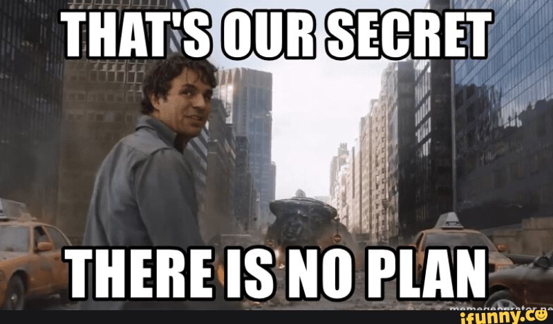 Planning without planning - THAT'S OUR SECRET THERE IS NO PLAN - iFunny