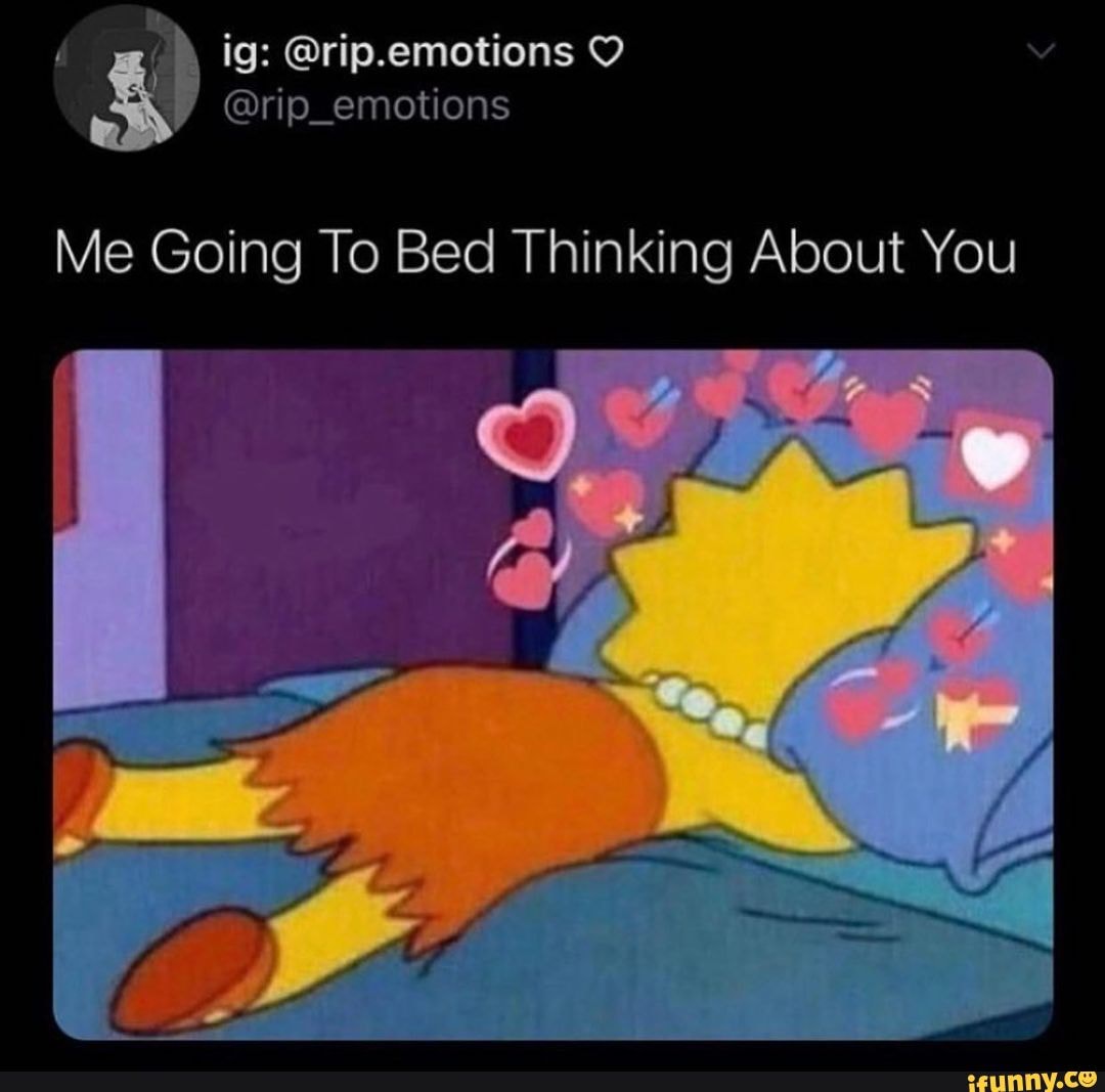 Ig: @rip.emotions @rip_emotions Me Going To Bed Thinking About You - iFunny