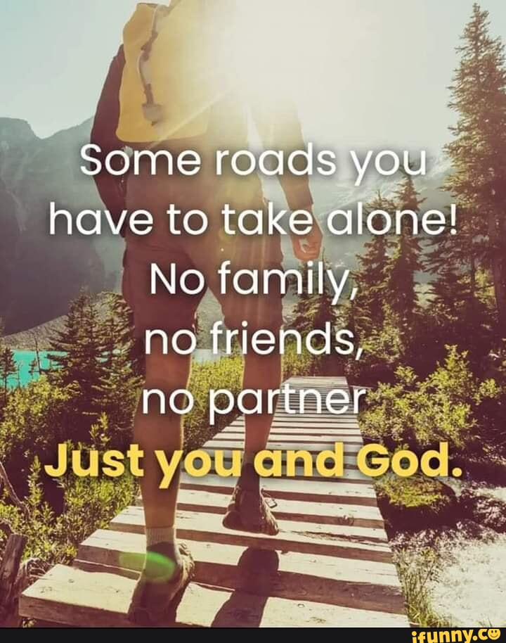 Some roads you have to take alone! No family, no friends, no partner ...