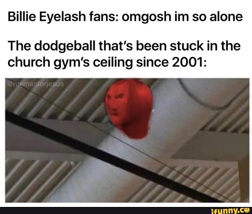 Billie Eyelash fans: omgosh im so alone The dodgeball that's been stuck ...