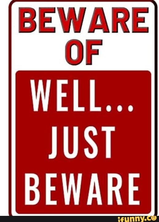BEWARE WELL... JUST BEWARE - iFunny