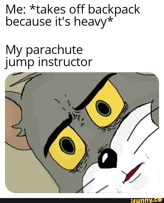 Me: *takes off backpack because it's heavy* My parachute jump ...