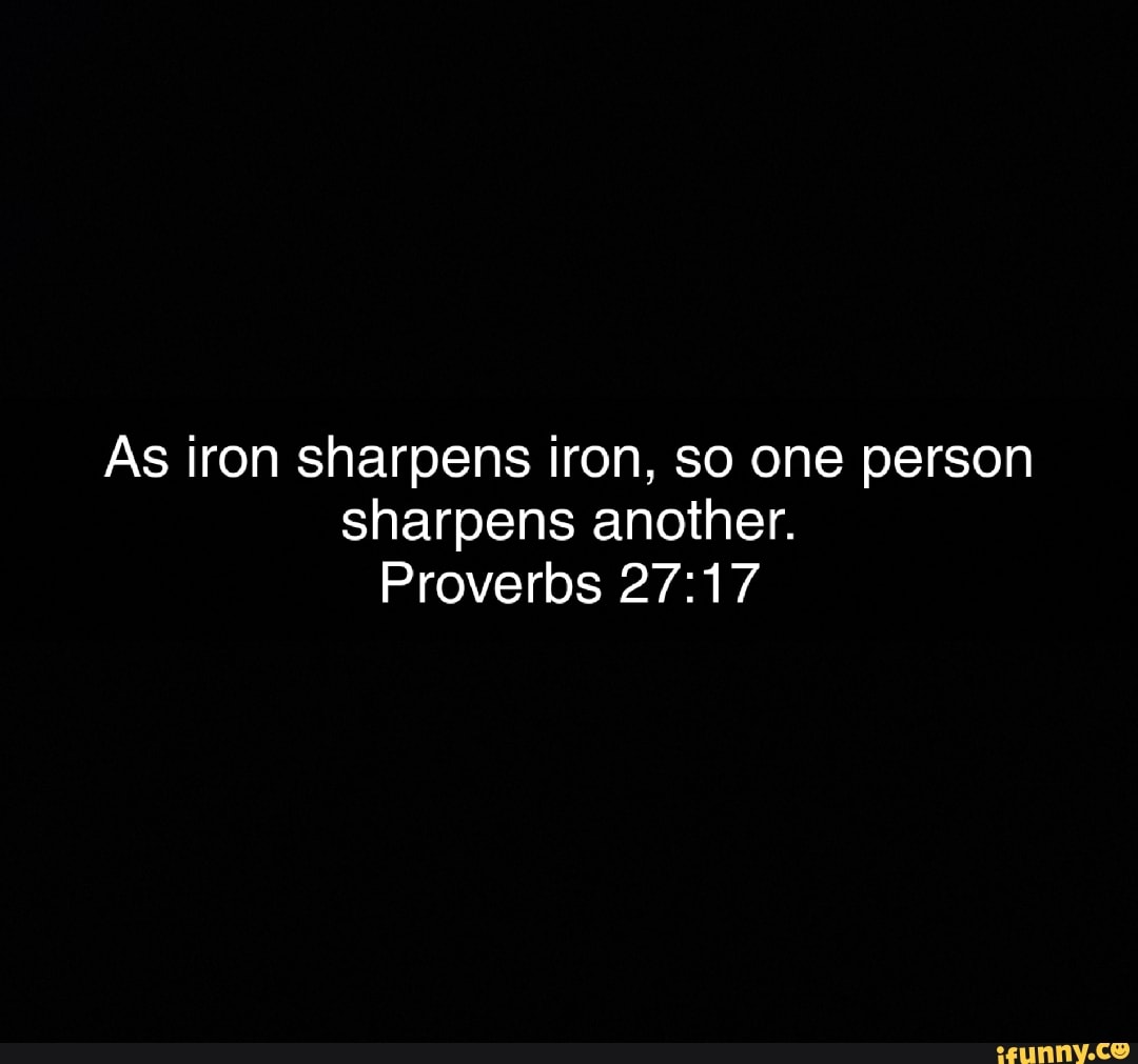 As iron sharpens iron, So one person sharpens another. Proverbs - iFunny