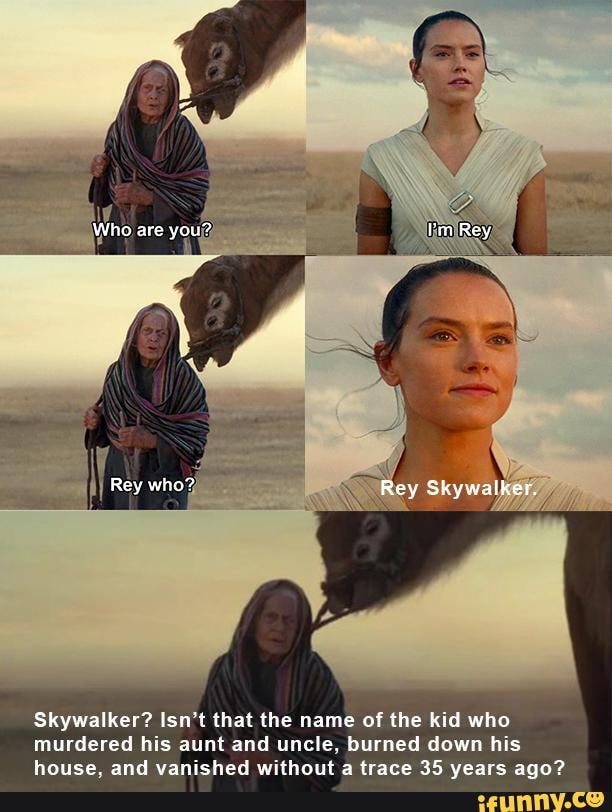 Who are you? I'm Rey Rey who? Rey Skywalker. Skywalker? Isn't that the ...