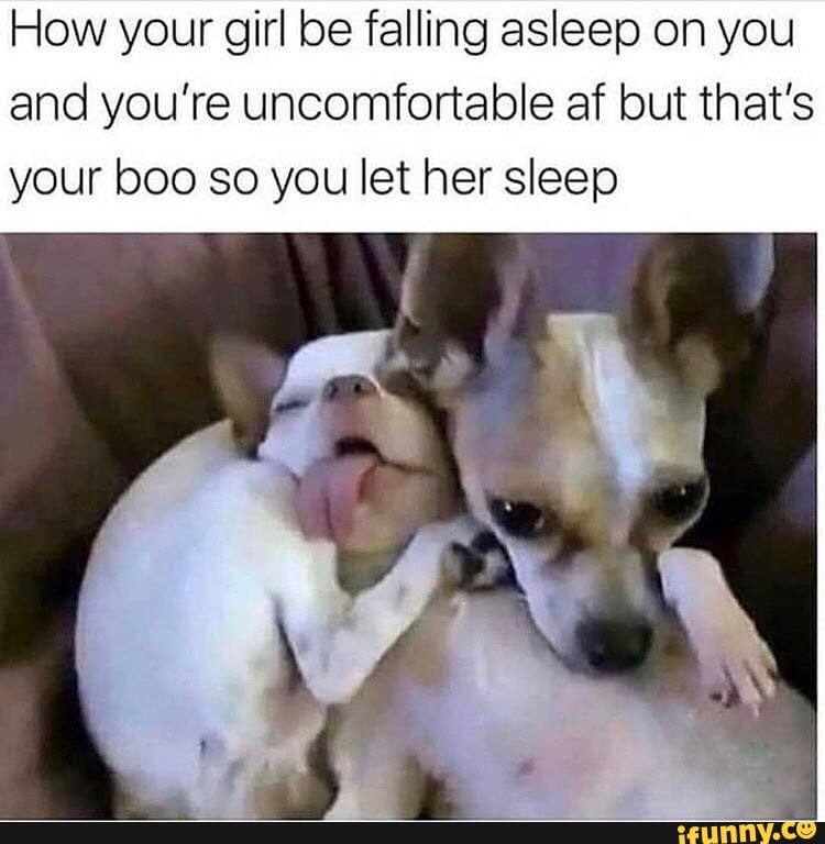 How your girl be falling asleep on you and you're uncomfortable af but ...