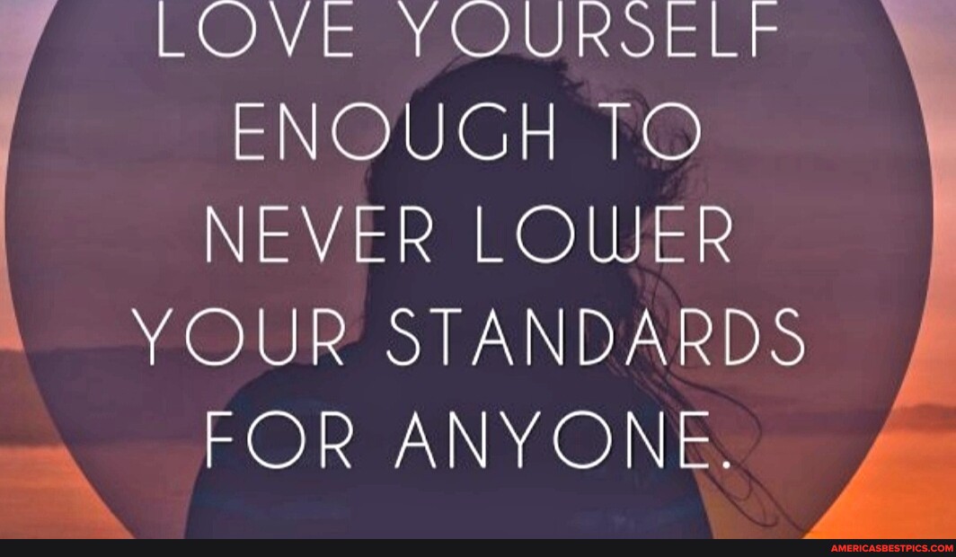 ENOUGH TO NEVER LOWER YOUR STANDARDS FOR ANYONE. / LOVE YOURSELF ...