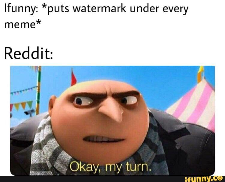 Ifunny: *puts watermark under every meme* Reddit: - iFunny