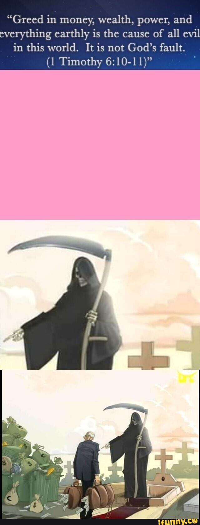 "Greed in money, wealth, power, and everything earthly is the cause of ...