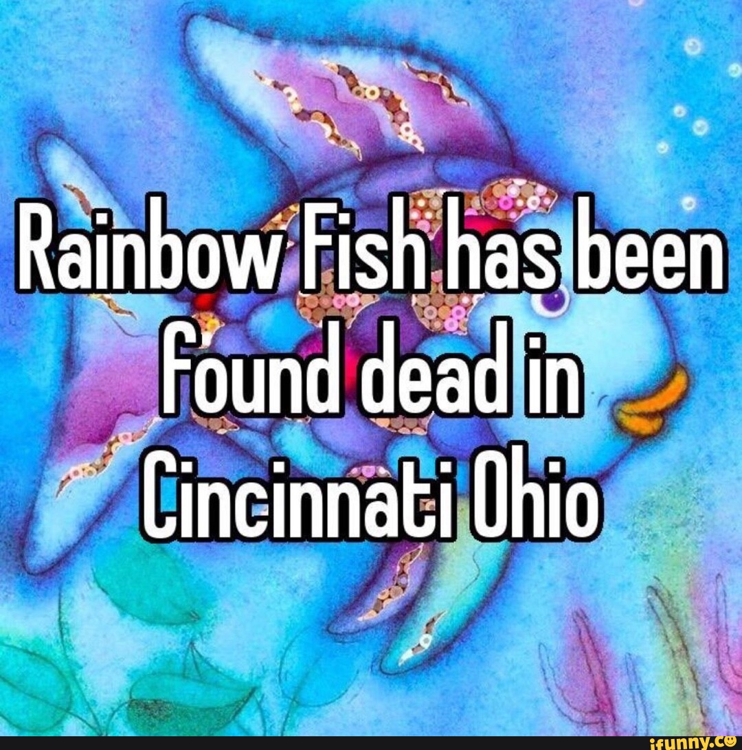 Rainbow Fish has been Found dead in Cincinnati Ohio - iFunny