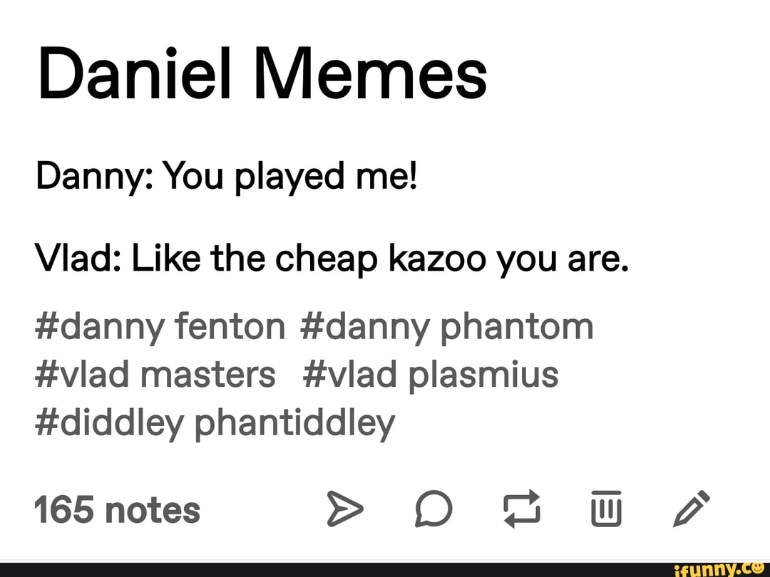 Daniel Memes Danny: You played me! Vlad: Like the cheap kazoo you are ...