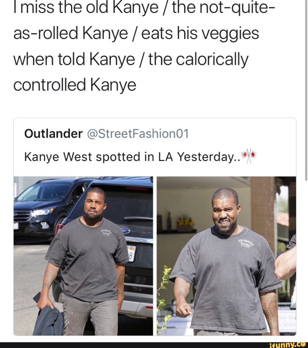 Miss the old Kanye / the not-quite- as-rolled Kanye / eats his veggies ...