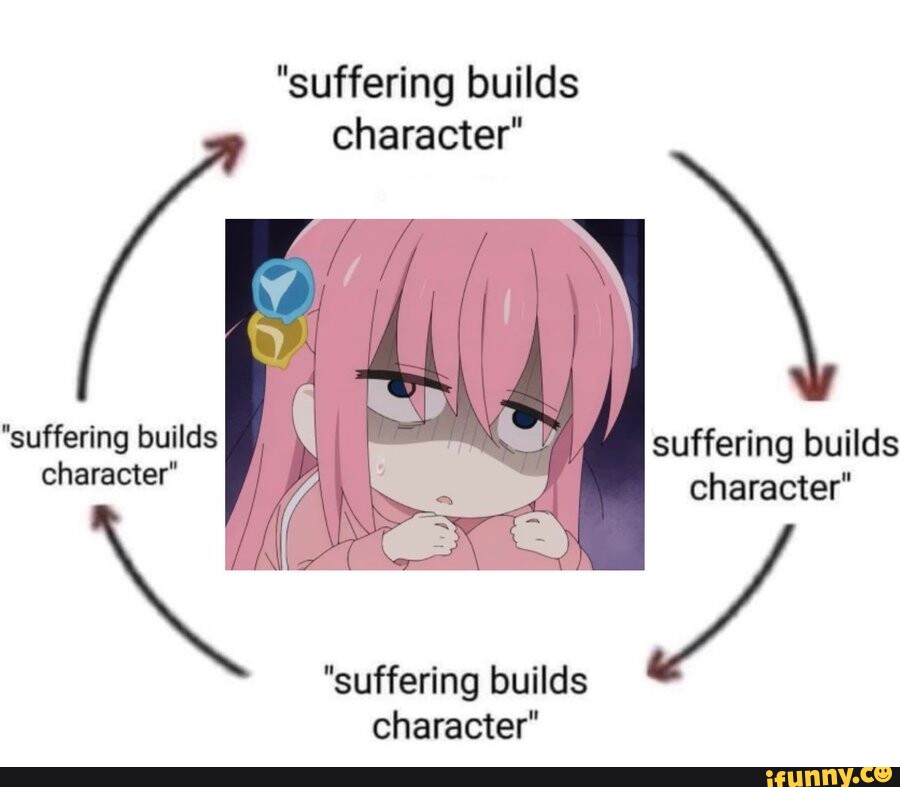 "suffering builds character" "suffering builds suffering builds ...