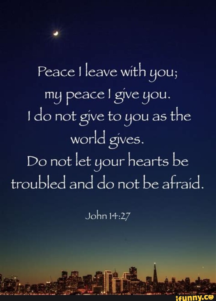 Peace I leave with you; my peace I give you. do not give to you as the ...