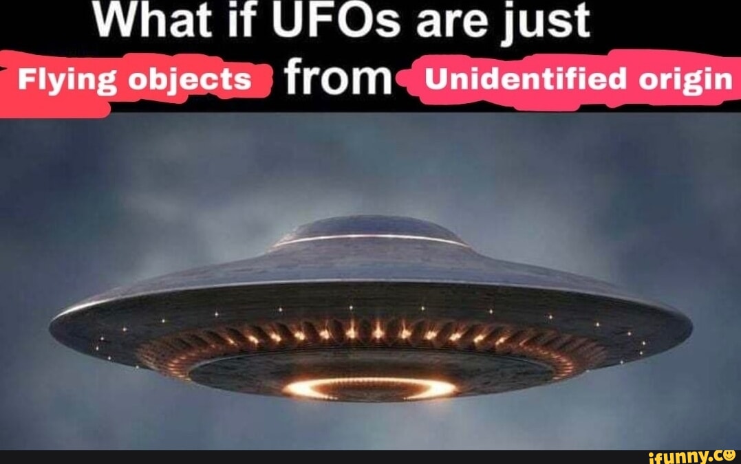 What if UFQs are just Flying objects from Unidentified origin - iFunny