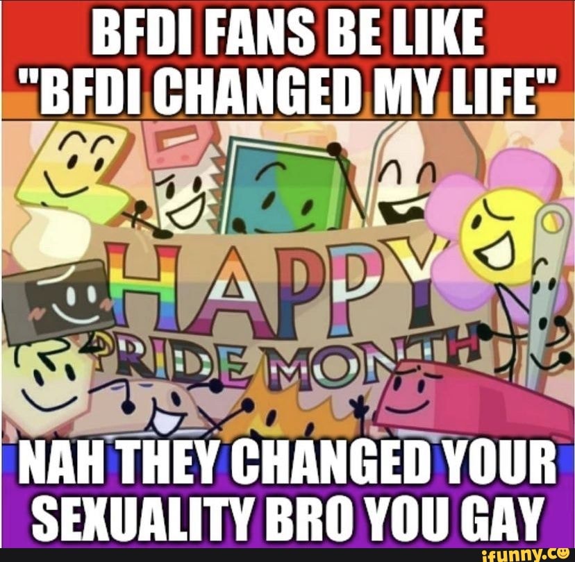 BFDI FANS BE LIKE -"BFDI CHANGED MY LIFE" WW NAH THEY CHANGED YOUR ...