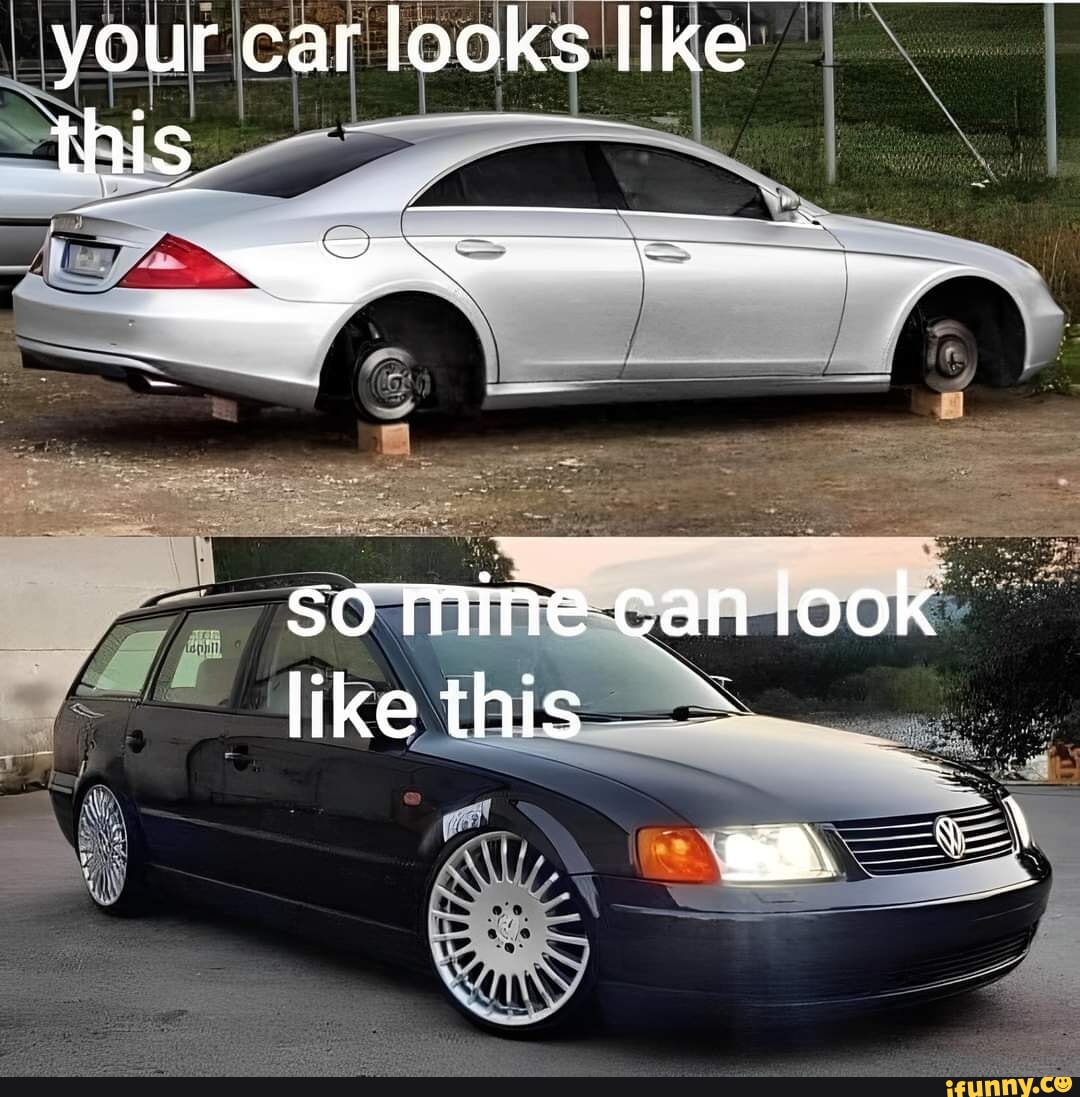 Your car looks like this so mine can look like this - - iFunny