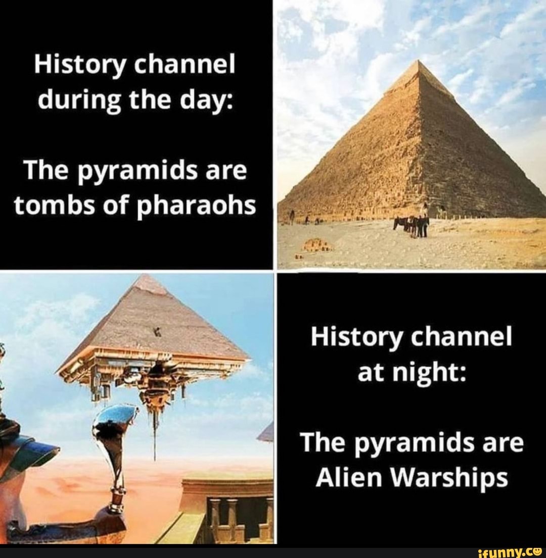 History channel during the day: The pyramids are tombs of pharaohs ...