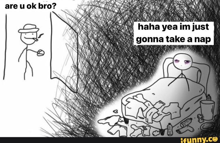 Are u ok bro? haha yea im just gonna take a nap - iFunny