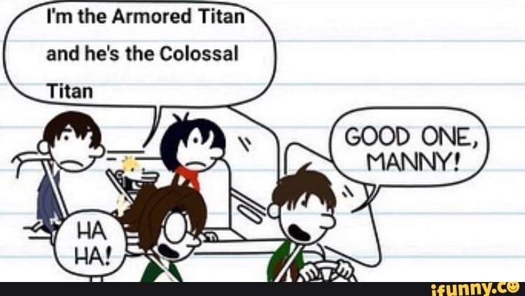 I'm the Armored Titan and he's the Colossal Titan GOOD ONE, MANNY! - iFunny