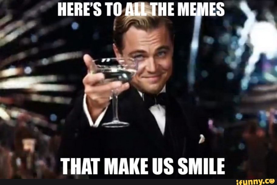 HERE'S TO ALL THE MEMES THAT MAKE US SMILE - iFunny