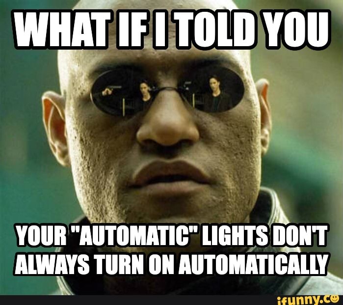 YOUR" "AUTOMATIC" LIGHTS DONT, ALWAYS TURN ON AUTOMATICALLY, - iFunny