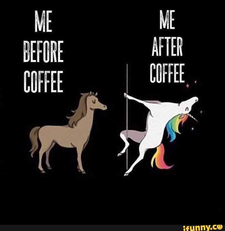 ME ME BEFORE AFTER COFFEE I COFFEE. - iFunny