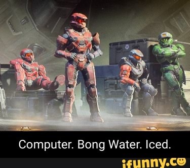Computer. Bong Water. Iced. - iFunny