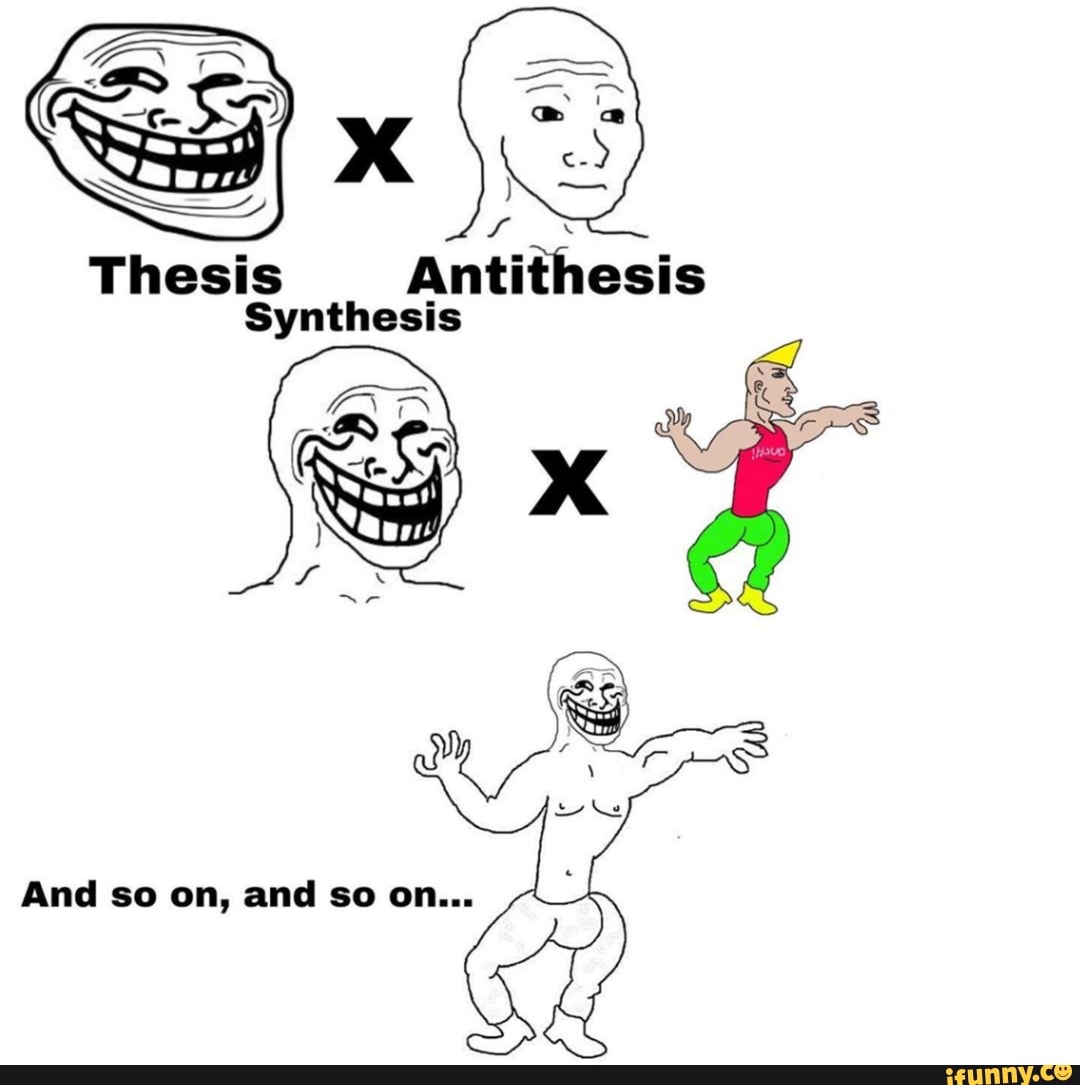 Thesis Antithesis Synthesis And so on, and so on... - iFunny
