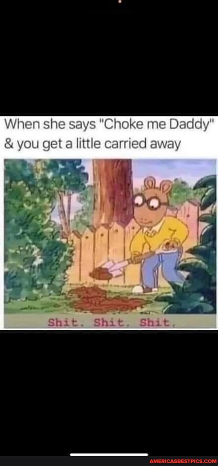When she says "Choke me Daddy* you geta little carried away ~ 1