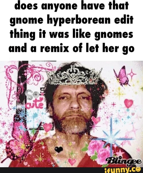 Does anyone have that gnome hyperborean edit thing it was like gnomes ...
