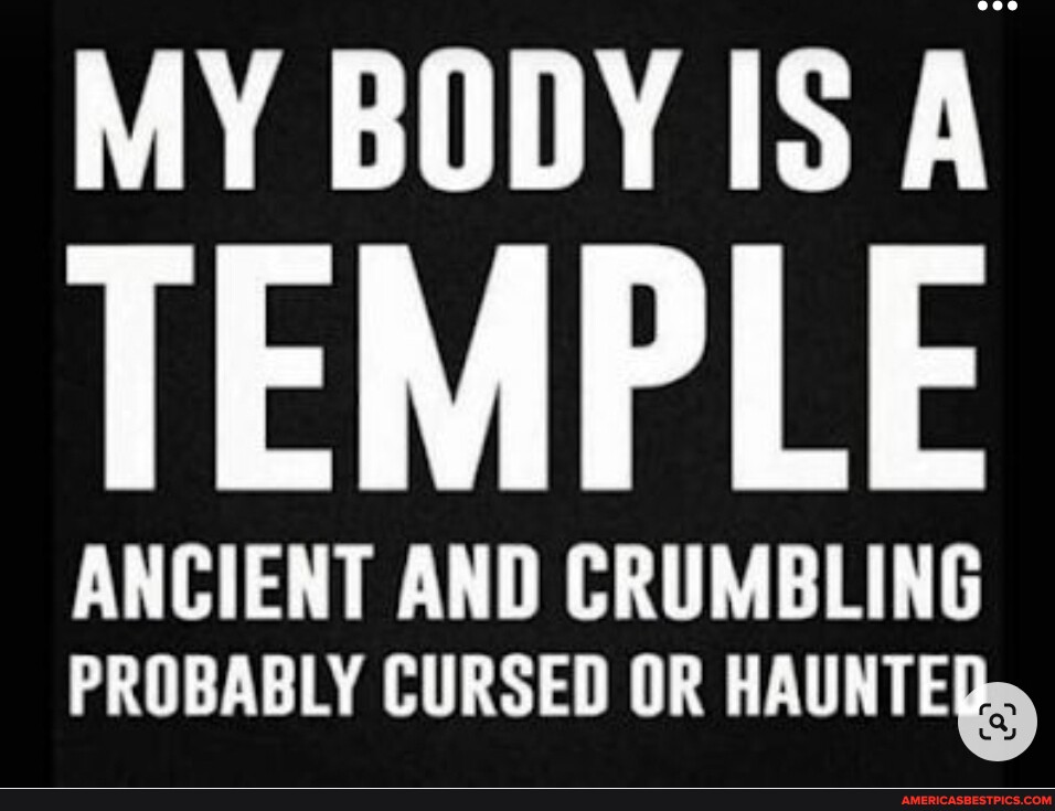 MY BODY IS A TEMPLE ANCIENT AND CRUMBLING PROBABLY CURSED OR HAUNTED ...