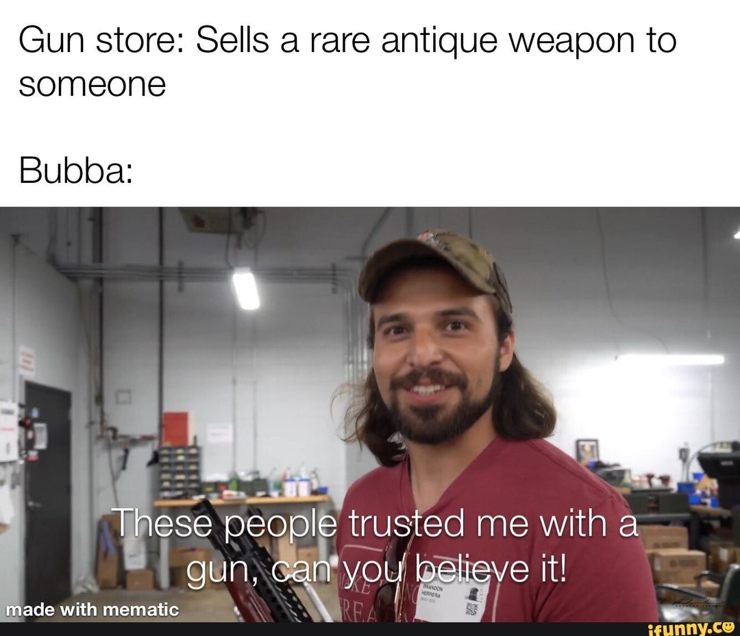 Gun store: Sells a rare antique weapon to someone Bubba: - iFunny