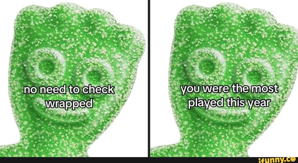 No need to check you were the most wrapped played this year - iFunny