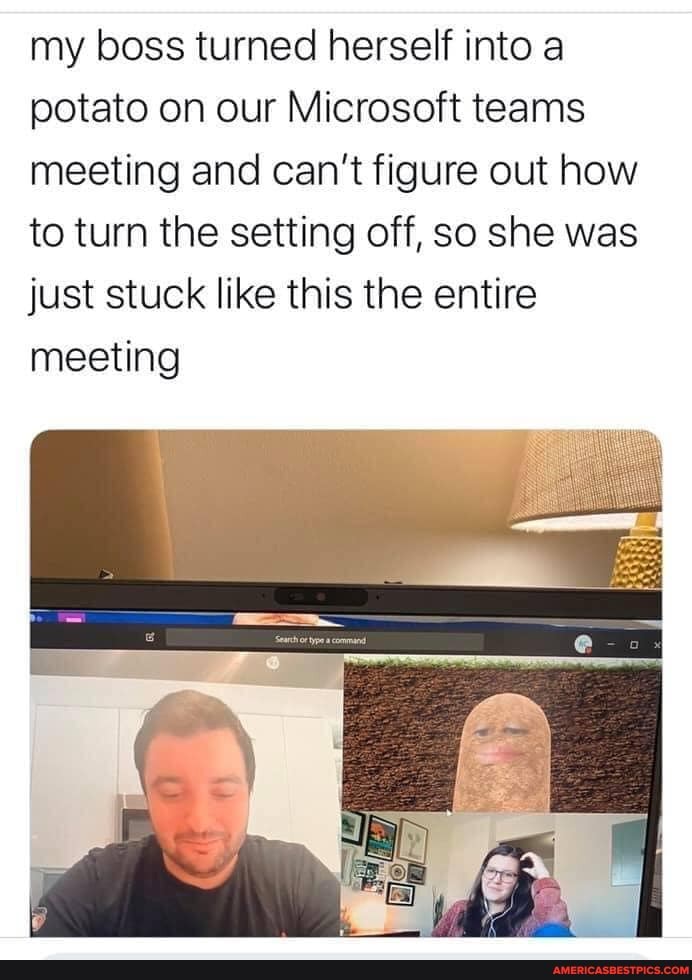 My boss turned herself into potato on our Microsoft teams meeting and ...