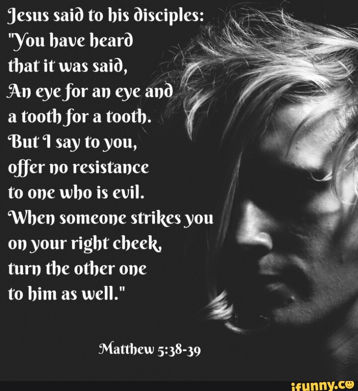 Jesus said to his disciples "You have heard that it was said, eye for ...
