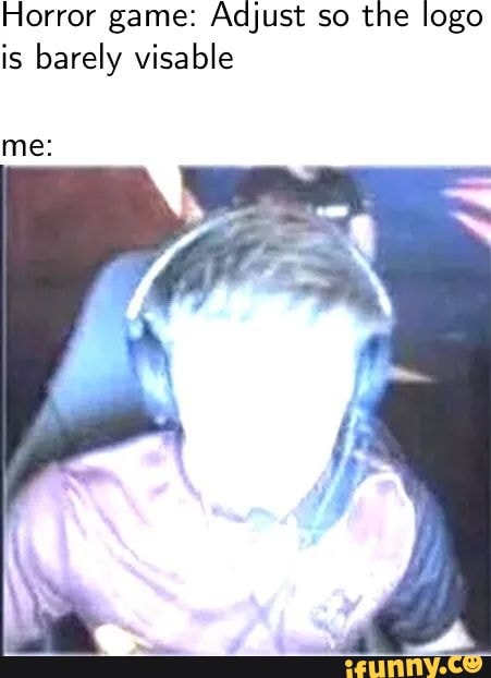 Horror game: Adjust so the logo is barely visable me: - iFunny