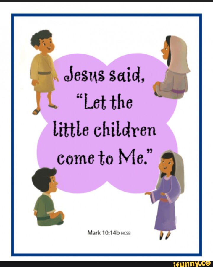 Jesus said, "Let the little children come to Me." - iFunny