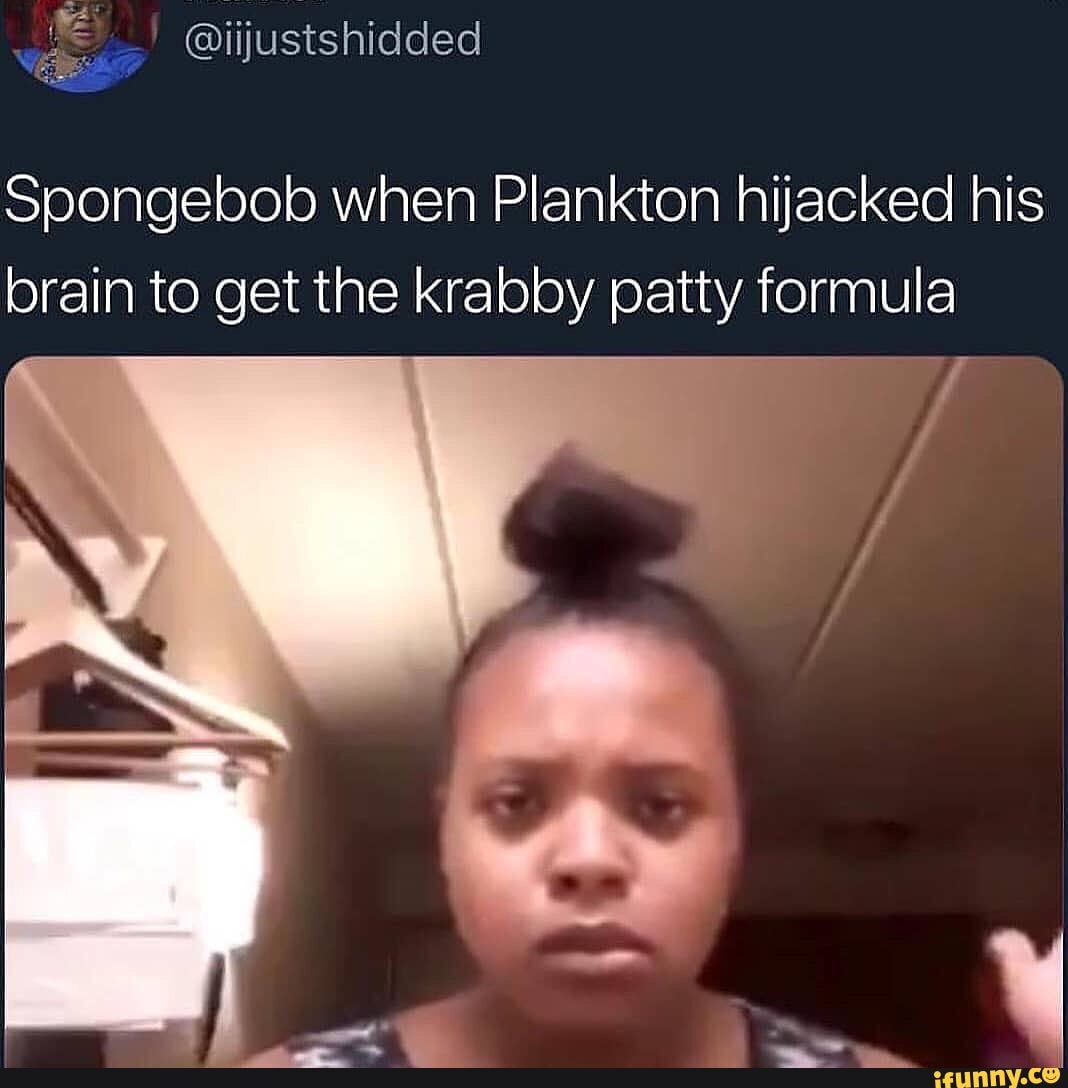 Spongebob when Plankton hijacked his brain to get the krabby patty ...