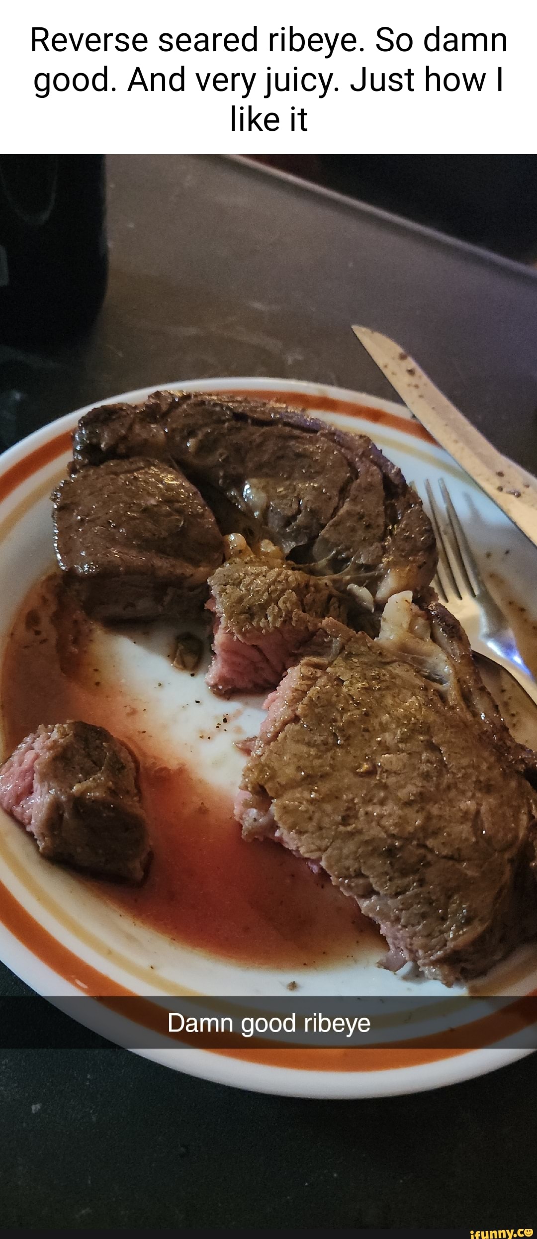 Reverse seared ribeye. So damn good. And very juicy. Just how I like it ...