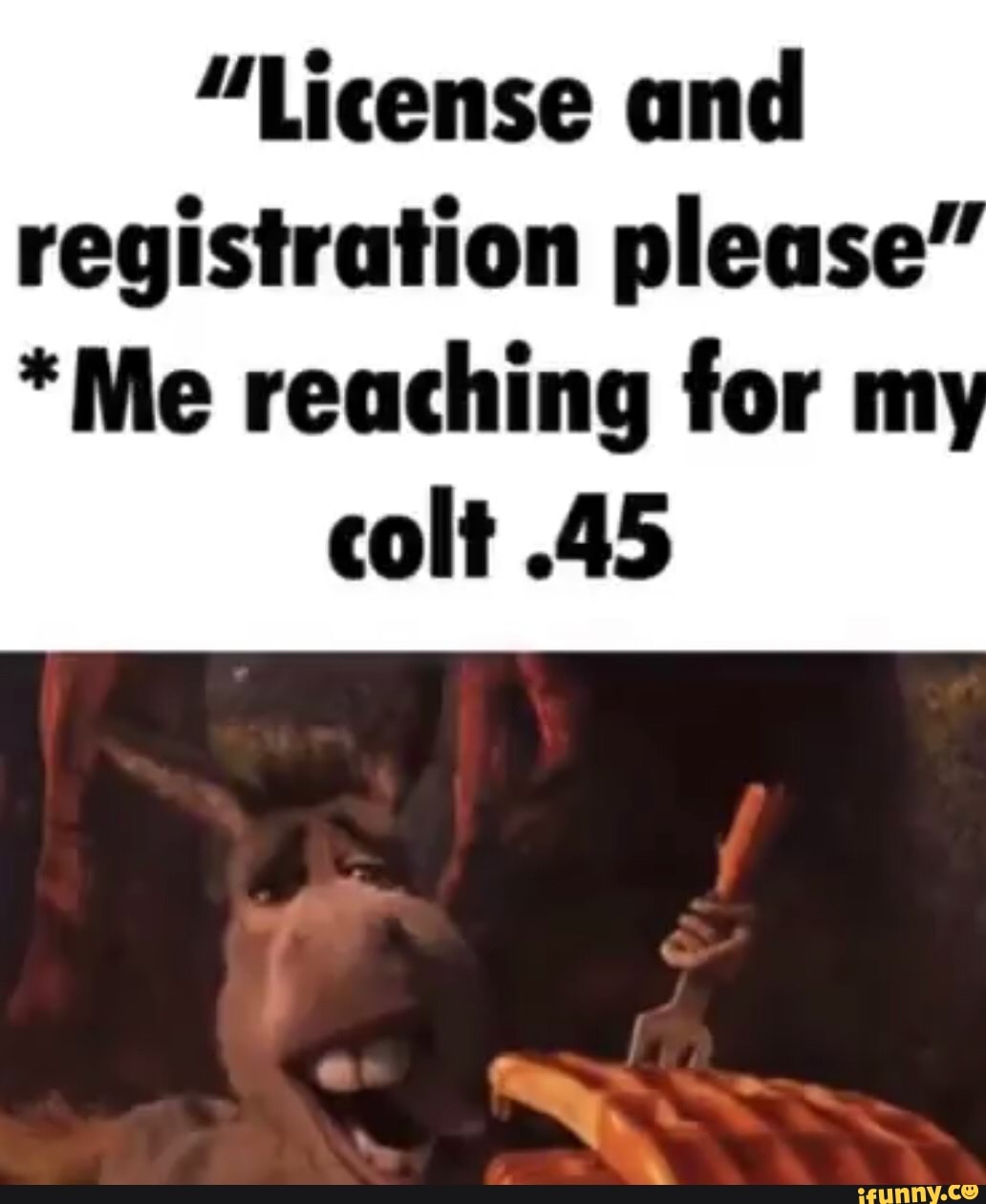 "License and registration please' *Me reaching for m colt .45 - iFunny