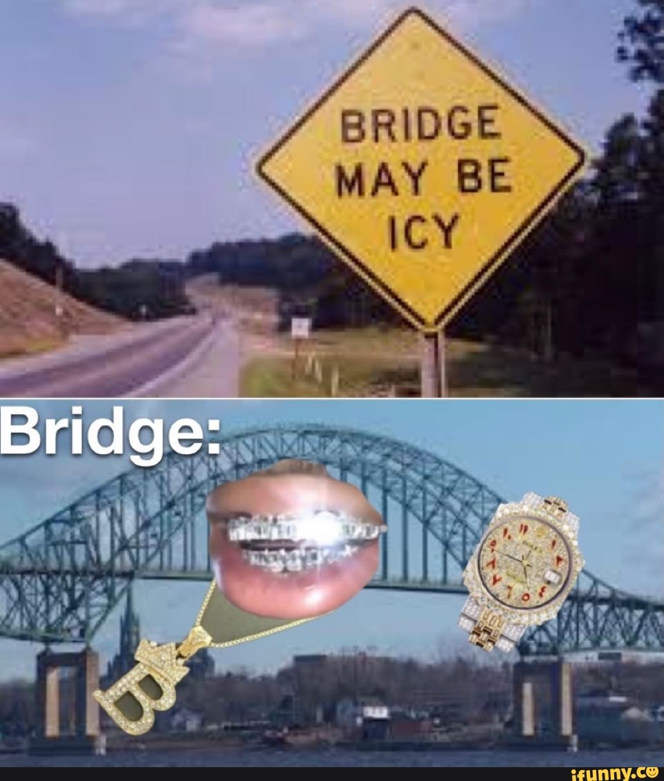 BRIDGE MAY BE ICY Bridge: - iFunny