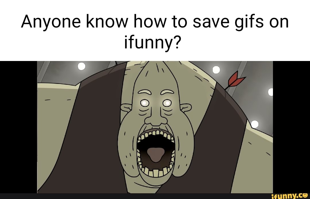 Anyone know how to save gifs on ifunny? - iFunny