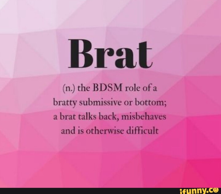Brat (n.) the BDSM role of a bratty submissive or bottom; a brat talks back, misbehaves and is ...
