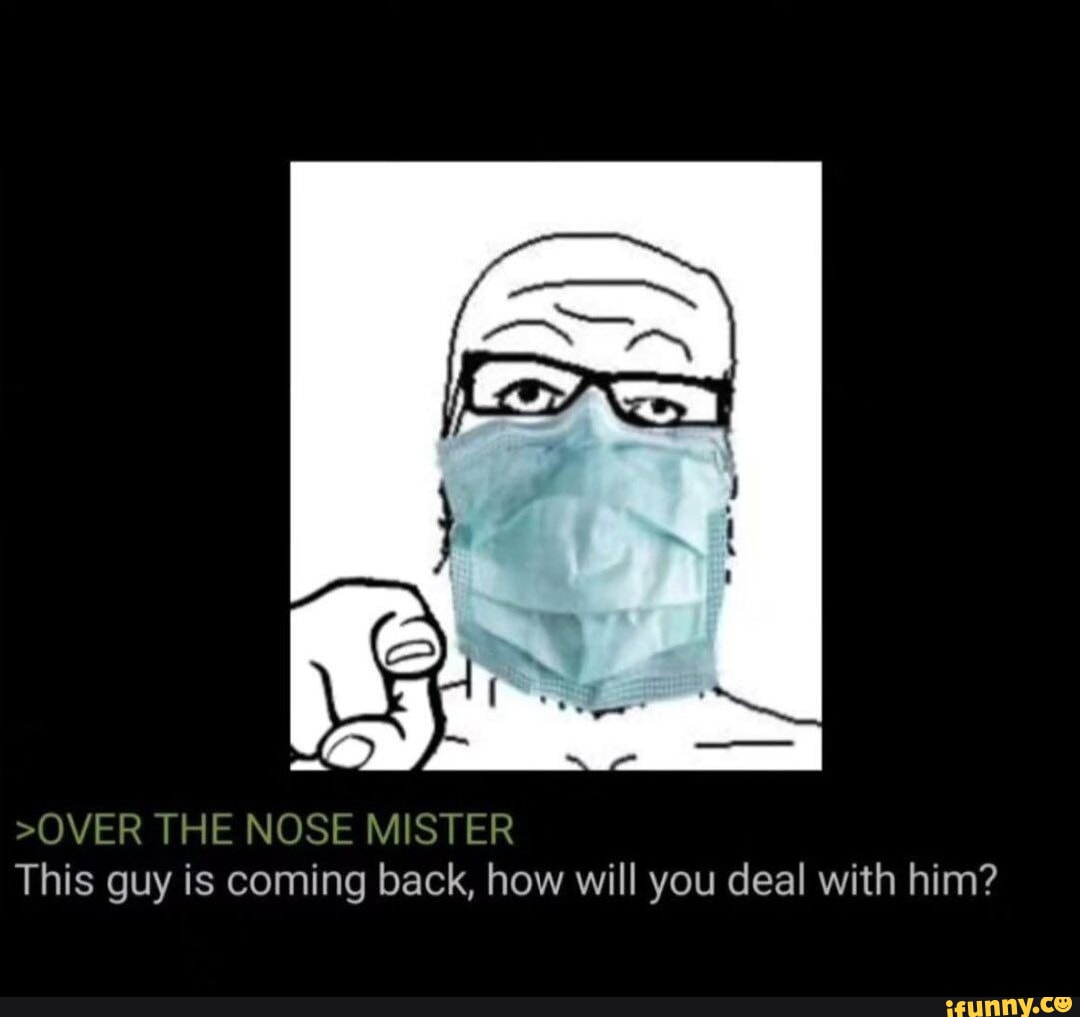 >OVER THE NOSE MISTER This guy is coming back, how will you deal with ...