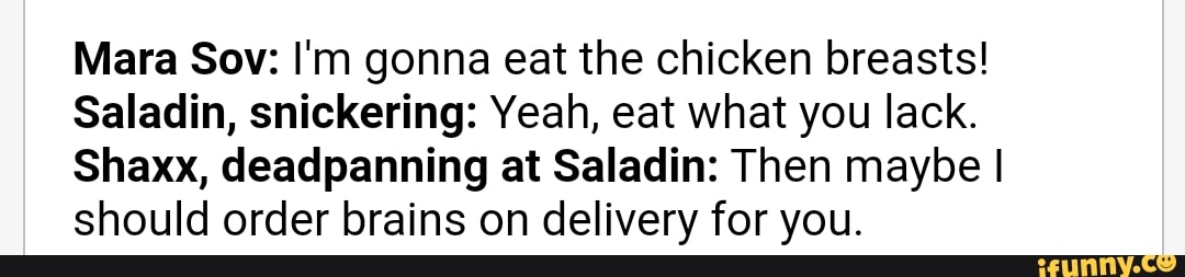 Mara Sow: I'm gonna eat the chicken breasts! Saladin, snickering: Yeah ...