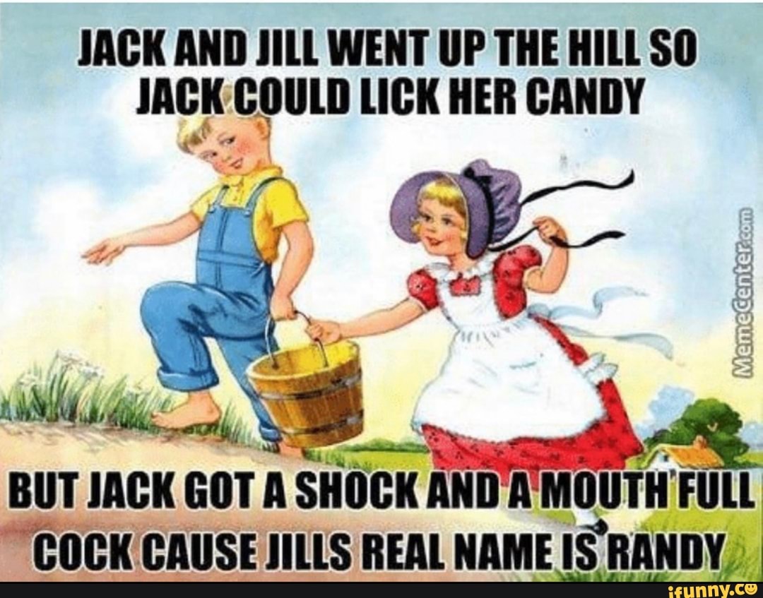 JACK AND JILL WENT UP THE HILL SO JACK COULD LICK HER CANDY ...