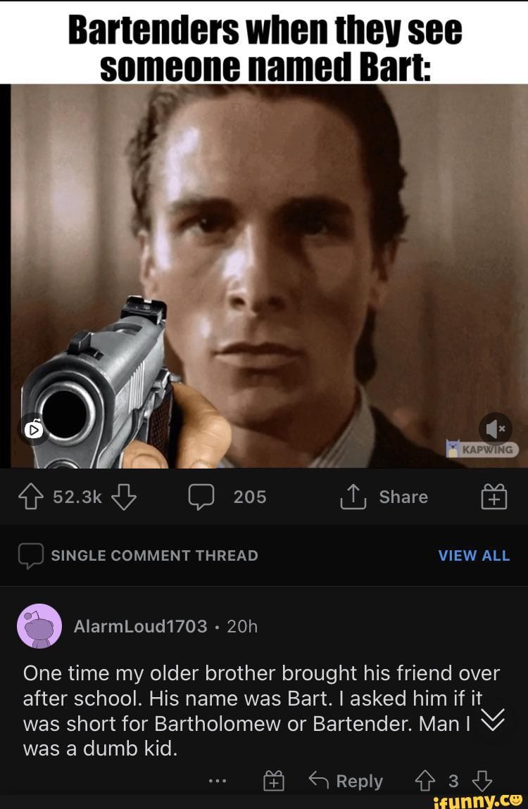 Bartenders when they see someone named Bart: KAPWING re) 205 Share SINGLE COMMENT THREAD VIEW ...
