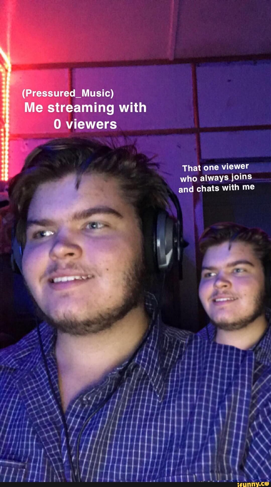 Me streaming with viewers That one viewer who always joins and chats ...