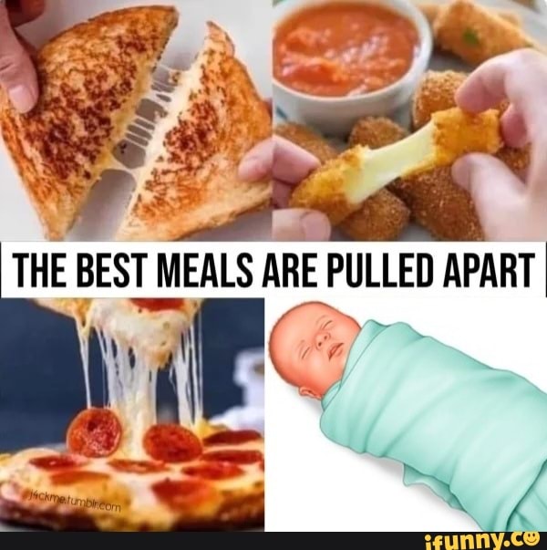 THE BEST MEALS ARE PULLED APART - iFunny