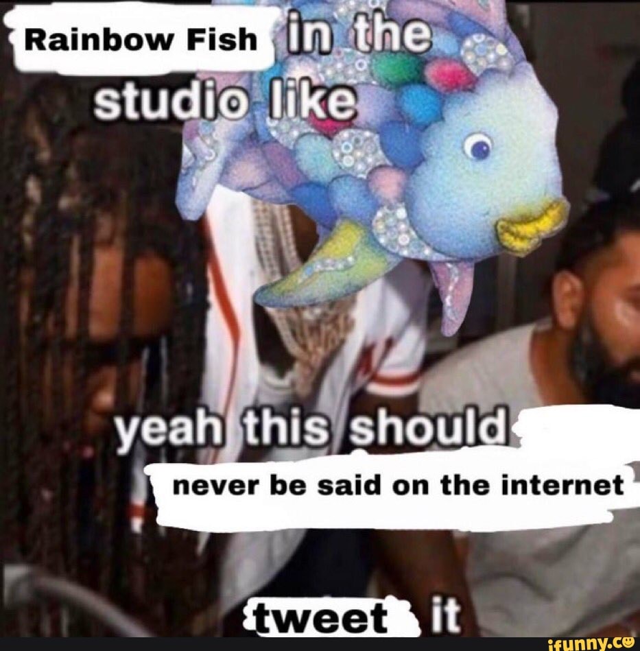 Rainbow Fish Ih Plot Studio I Y yeahfthis Shoulc Never Be Said On The Internet It 